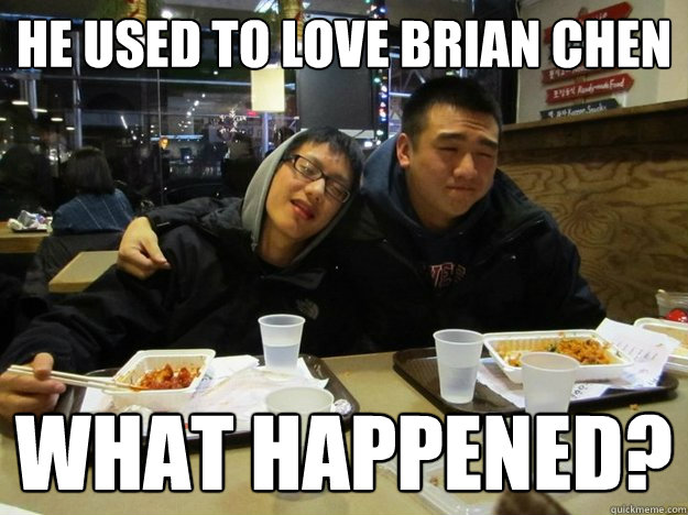 He used to love brian Chen What Happened? - Misc - quickmeme