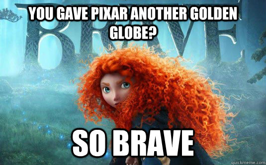 You gave Pixar another Golden Globe? So Brave - Misc - quickmeme