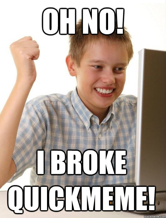 OH NO! I broke quickmeme! - First Day on the Internet Kid - quickmeme