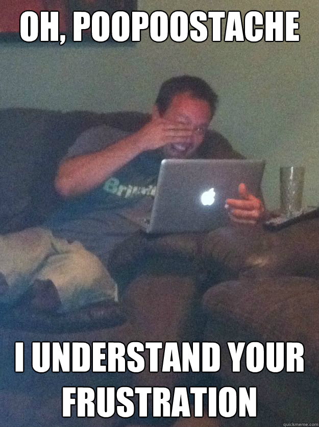 Oh, PooPooStache I understand your frustration - Reddit Meme Dad - quickmeme