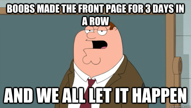 boobs made the front page for 3 days in a row and we all let it happen - And we all let it ...