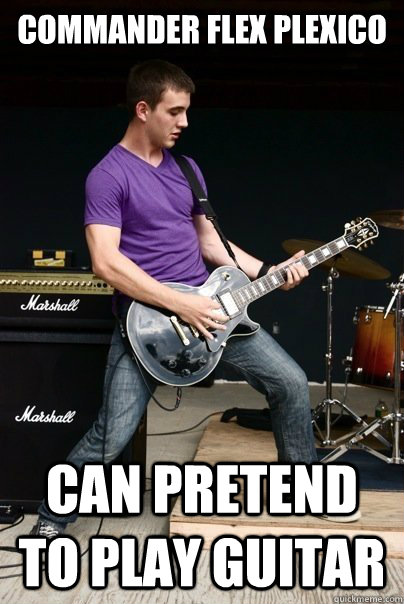 Commander flex plexico can pretend to play guitar - Commander flex plexico - quickmeme