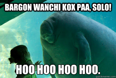 bargon wanchi kox paa, solo! hoo hoo hoo hoo. - Jabba manatee - quickmeme