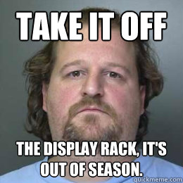 Take it off the display rack, it's out of season. - Suspicious Pedo - quickmeme