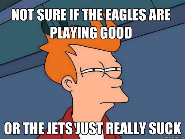 NOT SURE IF THE EAGLES ARE PLAYING GOOD OR THE JETS JUST REALLY SUCK - Misc - quickmeme