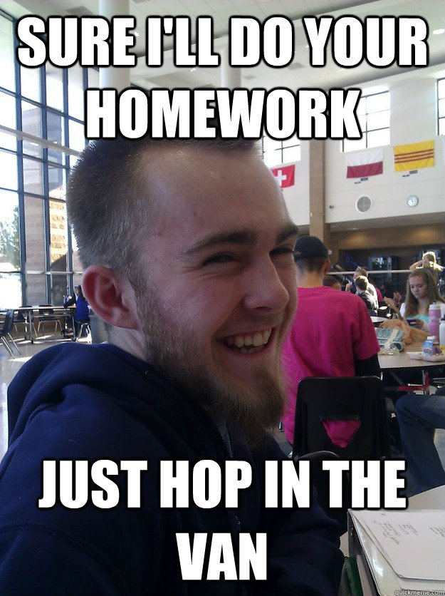 sure i'll do your homework just hop in the van - Seems Legit Nathen - quickmeme