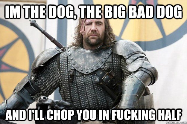 im the dog, the big bad dog and i'll chop you in fucking half - Misc - quickmeme
