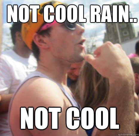not cool rain.. not cool - Frat Bro Dan - quickmeme
