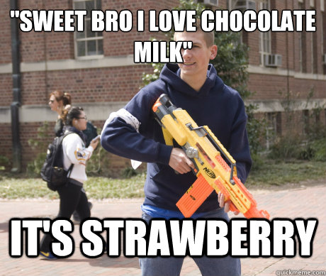 "Sweet bro I love chocolate milk" It's strawberry - Douchebag HvZ Player - quickmeme