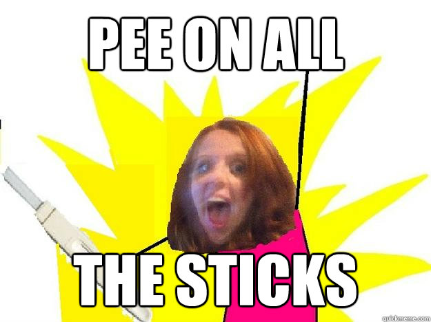 PEE ON ALL THE STICKS - Pee on All the Sticks - quickmeme