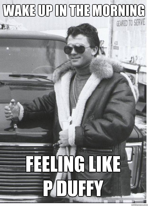 wake up in the morning feeling like p duffy - Pimp duffy - quickmeme