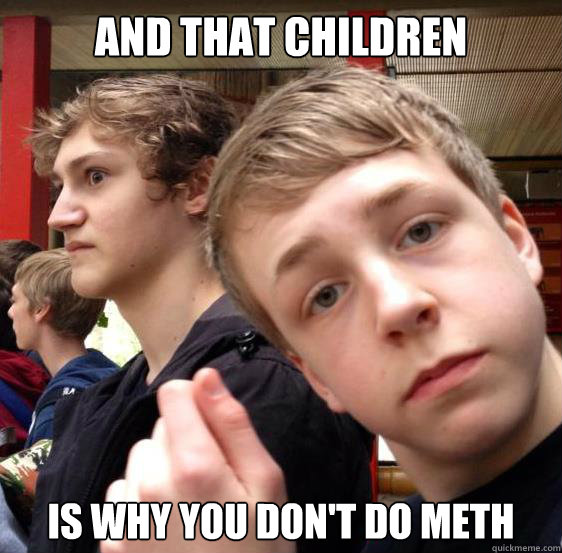 And that children is why you don't do meth - Misc - quickmeme