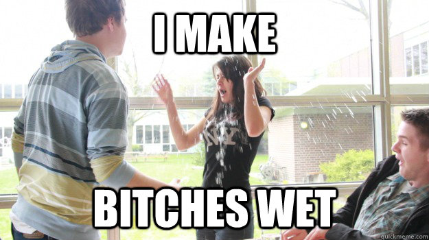 I make Bitches wet - Wettt - quickmeme