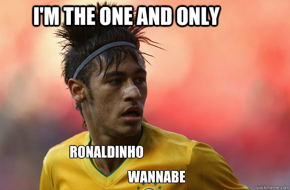 I'm the one and only Ronaldinho wannabe - Neymar wannabe ronaldinho - quickmeme