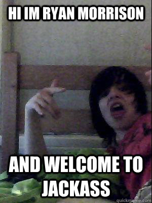 Hi Im Ryan Morrison And welcome to Jackass - Jackass - quickmeme