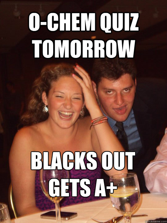 O-Chem quiz tomorrow blacks out gets a+ - Tommy Too Much - quickmeme