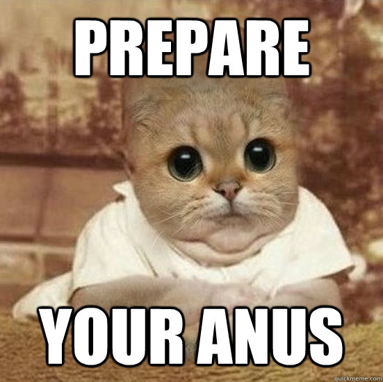 Prepare your anus - Misc - quickmeme