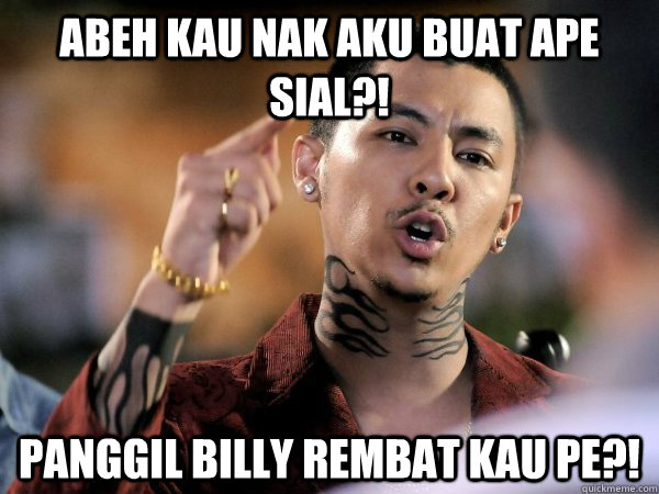 ABEH Kau nak aku buat ape sial?! PANGGIL BILLY REMBAT KAU PE?! - Misc - quickmeme