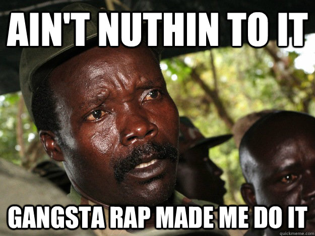 Ain't nuthin to it Gangsta rap made me do it - kony lra - quickmeme