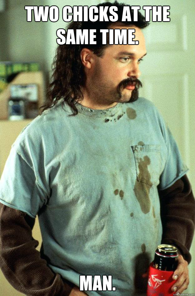 Two Chicks at the same time. Man. - sketchy neighbor - quickmeme