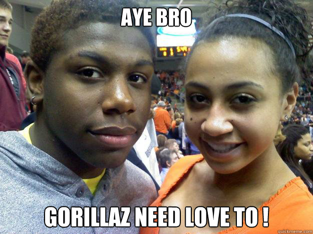 aye bro Gorillaz need love to ! - Misc - quickmeme