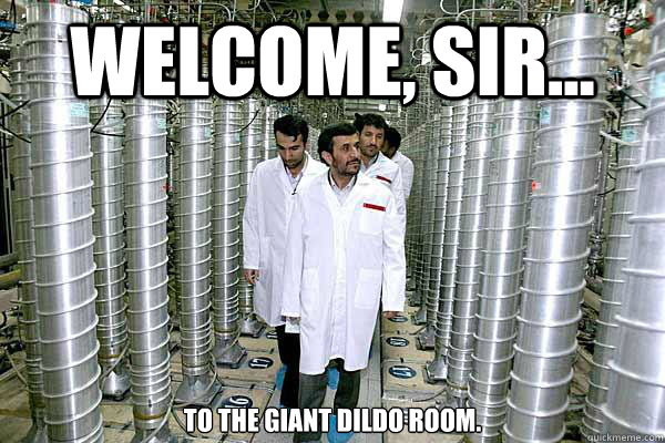 Welcome, sir... To the giant dildo room. - Irans secret dildos - quickmeme