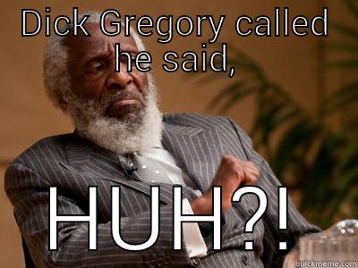 Dick Gregory called, - quickmeme