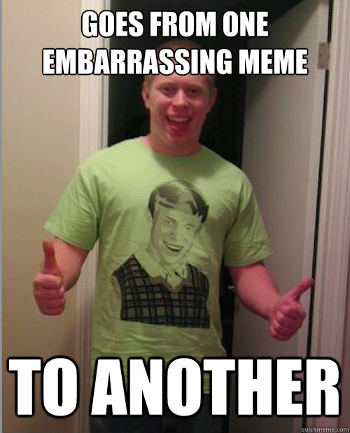 Goes From One Embarrassing Meme To Another Bad Luck Brian Thumbs Up Quickmeme