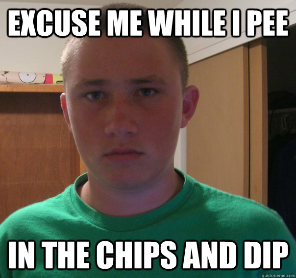 excuse me while i pee in the chips and dip - Misc - quickmeme