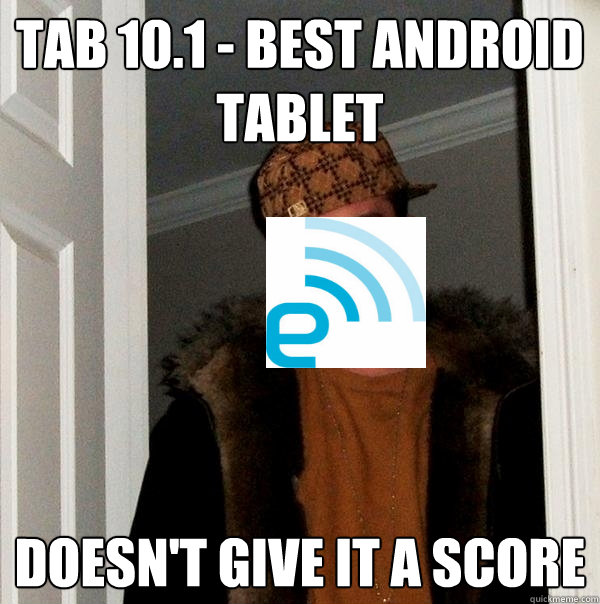 Tab 10.1 - Best Android Tablet Doesn't give it a score - Scumbag Engadget - quickmeme