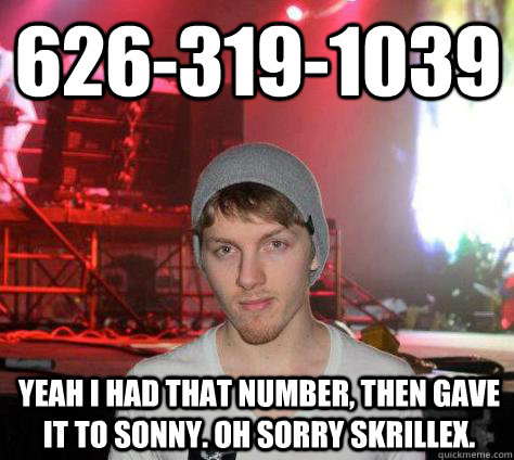 626-319-1039 Yeah i had that number, then gave it to sonny. Oh sorry Skrillex. - done that jack ...