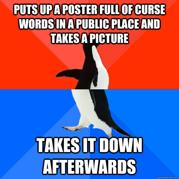 puts up a poster full of curse words in a public place and takes a picture takes it down ...