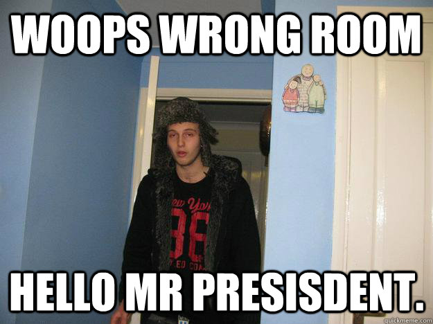 woops wrong room hello mr presisdent. - wondering warn-dog - quickmeme