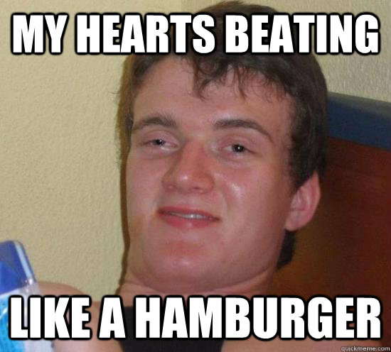 My hearts beating Like a hamburger - Misc - quickmeme