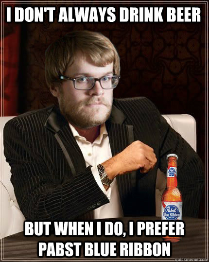 I don't always drink beer But when i do, I prefer Pabst Blue Ribbon - Misc - quickmeme