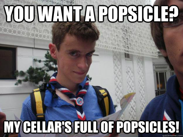You want a popsicle? My cellar's full of popsicles! - matthew the pervert - quickmeme