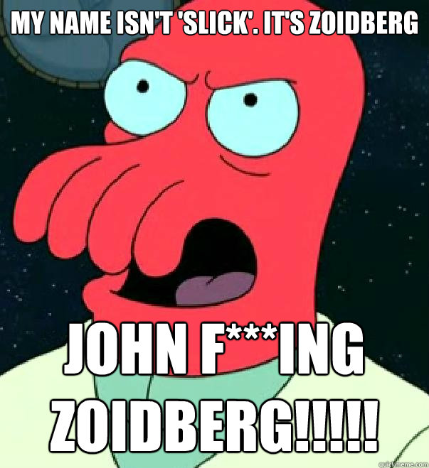 my name isn't 'slick'. It's zoidberg john f***ing zoidberg!!!!! - Misc - quickmeme