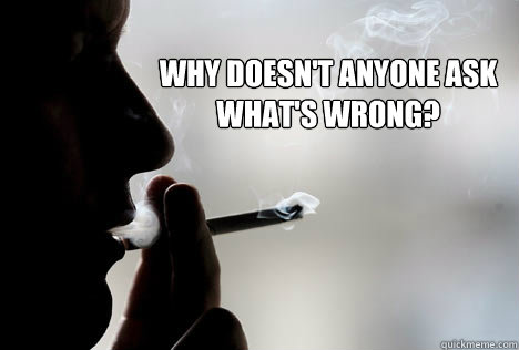 WHY DOESN'T ANYONE ASK WHAT'S WRONG? - Depression - quickmeme