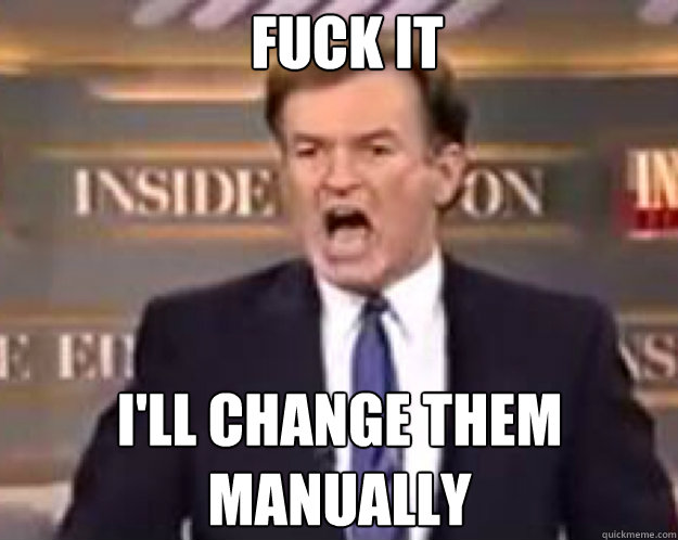 FUCK IT I'll CHANGE THEM MANUALLY - fuck it bill - quickmeme