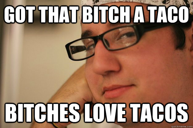 GOT THAT BITCH A TACO BITCHES LOVE TACOS - Chunky boy lover - quickmeme