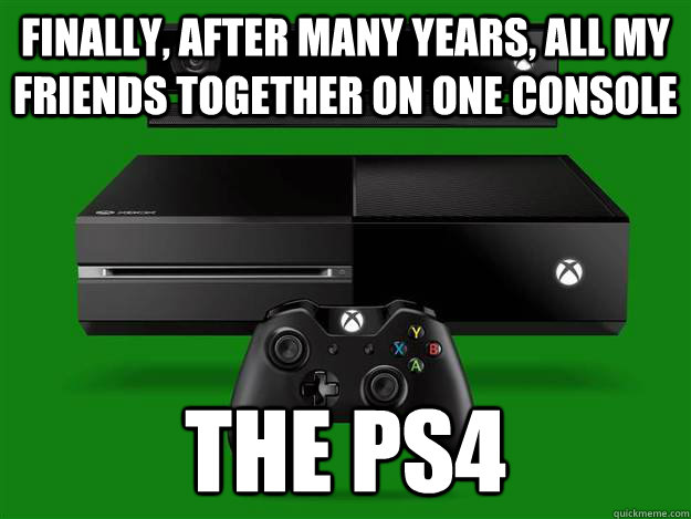 Finally, after many years, all my friends together on one console The PS4 - Misc - quickmeme