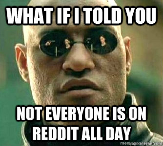 What if I told you Not everyone is on Reddit all day - Matrix Morpheous - quickmeme