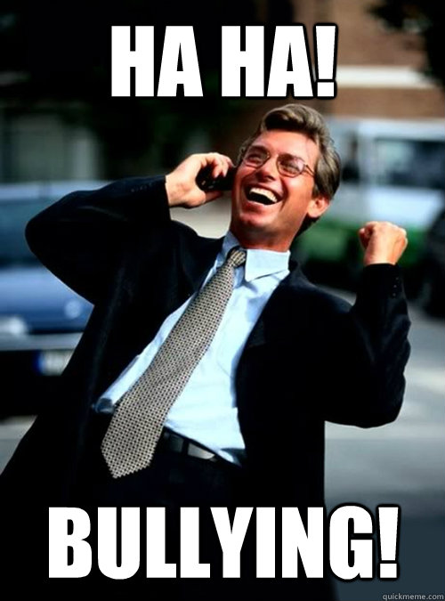 HA HA! Bullying! - Ha Ha! Business - quickmeme