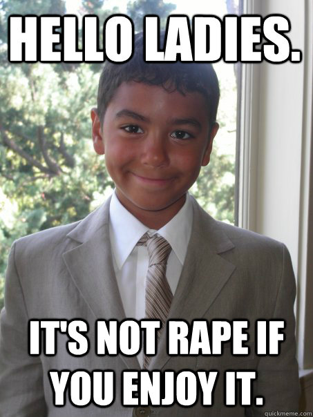 Hello Ladies. It's not rape if you enjoy it. - Misc - quickmeme