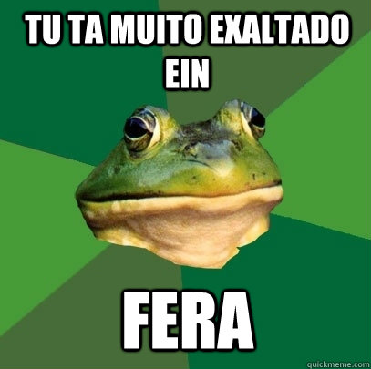 Tu ta muito exaltado ein FERA - Foul Bachelor Frog - quickmeme