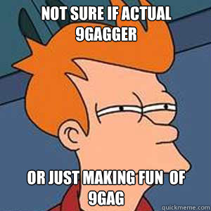 Not sure if actual 9gagger or just making fun of 9gag - Misc - quickmeme