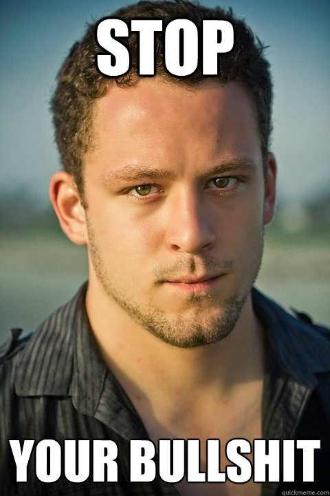 STOP YOUR BULLSHIT - Misc - quickmeme