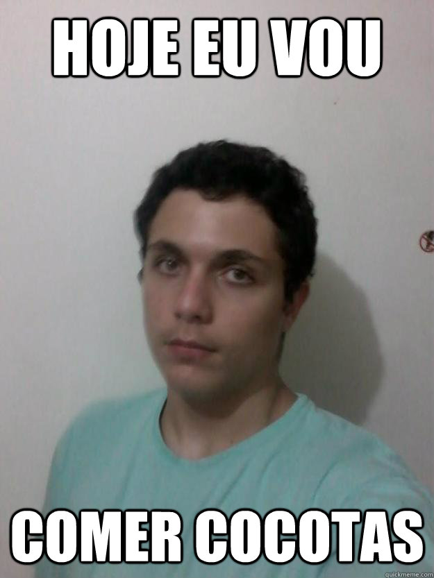 hoje eu vou comer cocotas - Misc - quickmeme