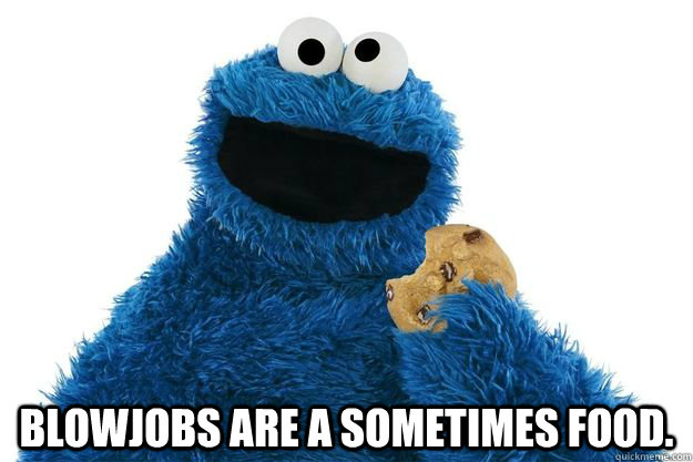 blowjobs are a sometimes food. - Cookie Monster BJ - quickmeme