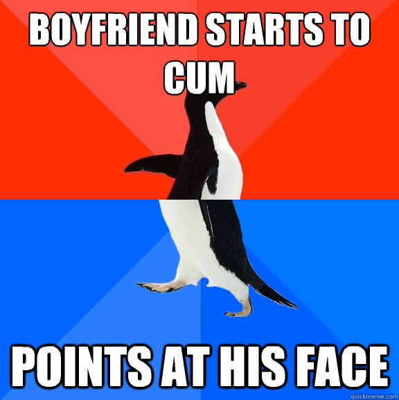 Boyfriend starts to cum Points at his face - Socially Awesome Awkward Penguin - quickmeme